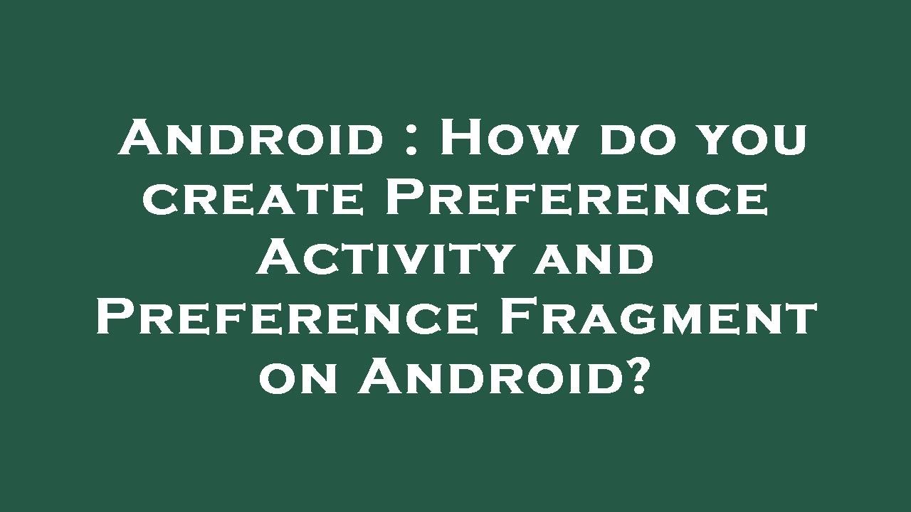 Android : How do you create Preference Activity and Preference Fragment ...