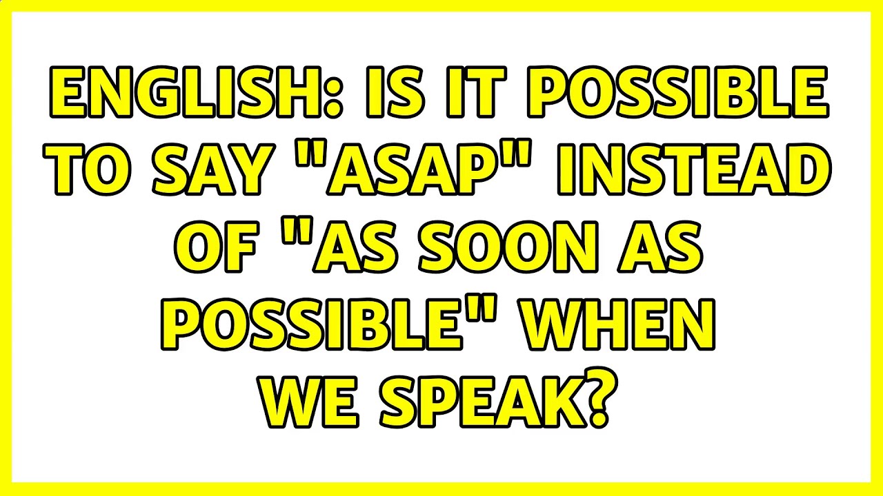 English: Is it possible to say "ASAP" instead of "as soon as possible ...