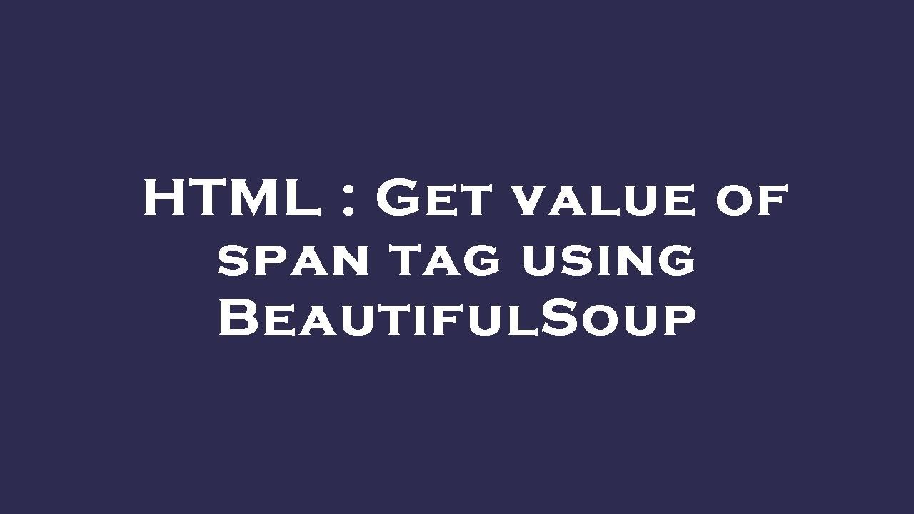 HTML Get Value Of Span Tag Using BeautifulSoup YouTube HTML Get Value Of Span Tag Using BeautifulSoup YouTube