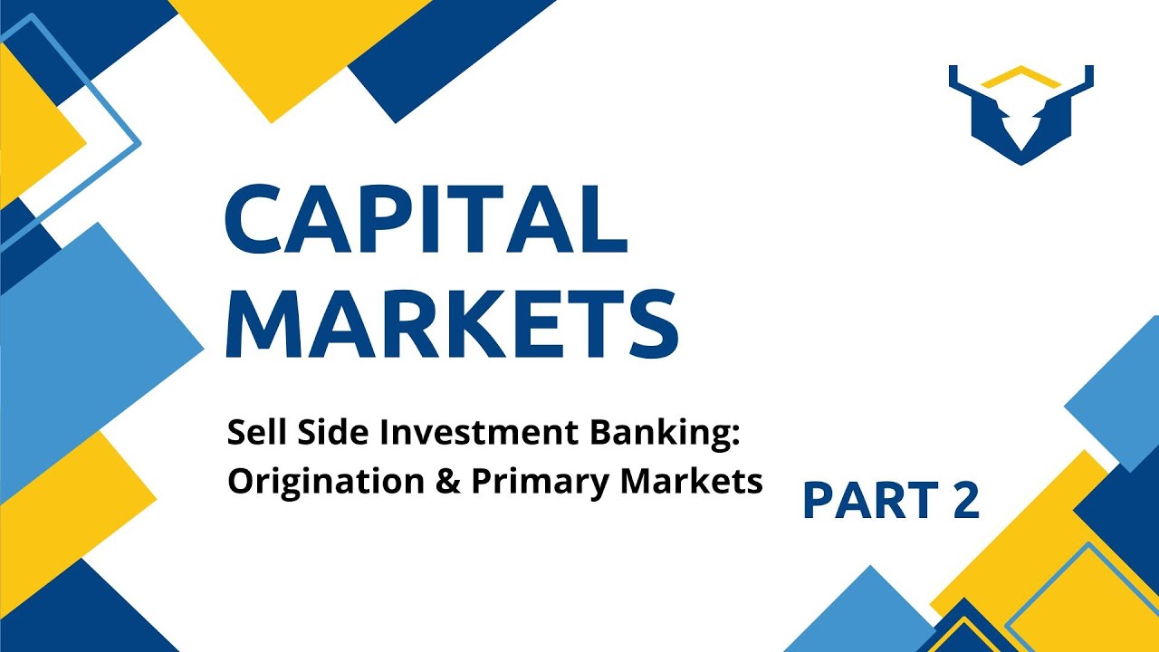 Capital Markets - Part 2 | Sell Side Investment Banking: Origination ...