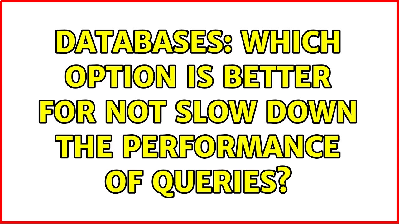 Databases: Which option is better for not slow down the performance of queries? (2 Solutions ...