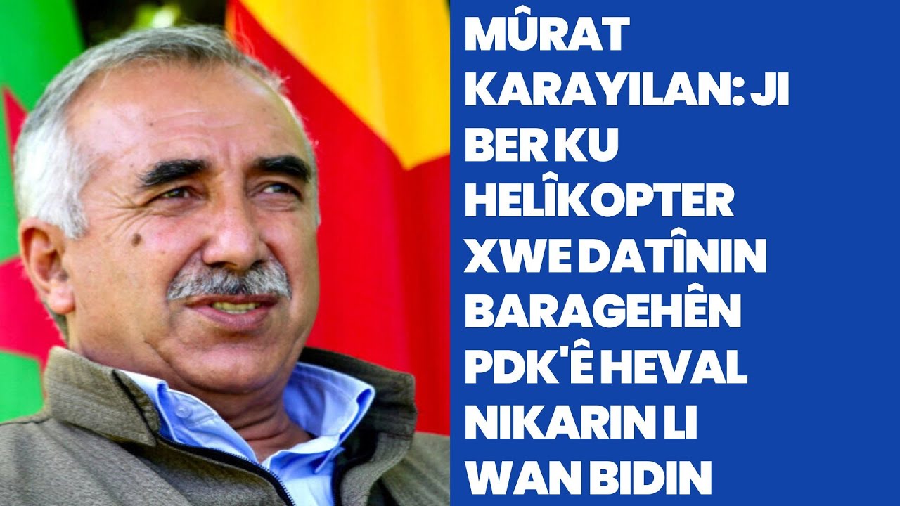Mûrat Karayilan: Ji ber ku helîkopter xwe datînin baragehên PDK'ê heval ...