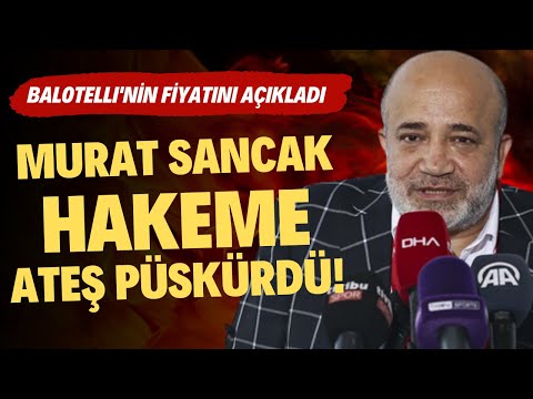 Murat Sancak hakeme ateş püskürdü! Balotelli'nin fiyatını açıkladı