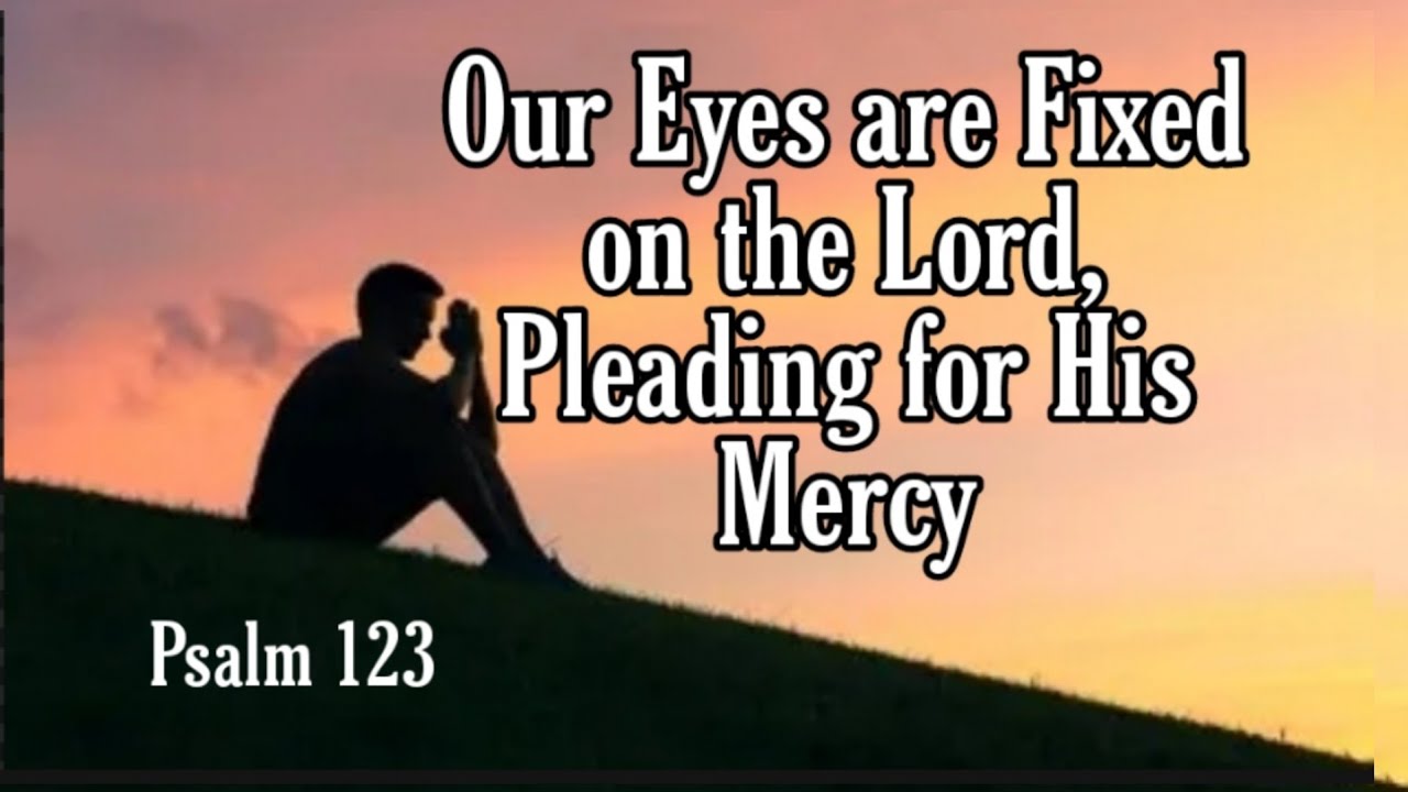 Psalm 123 Our Eyes are Fixed on the Lord Pleading for His Mercy| July 4 ...