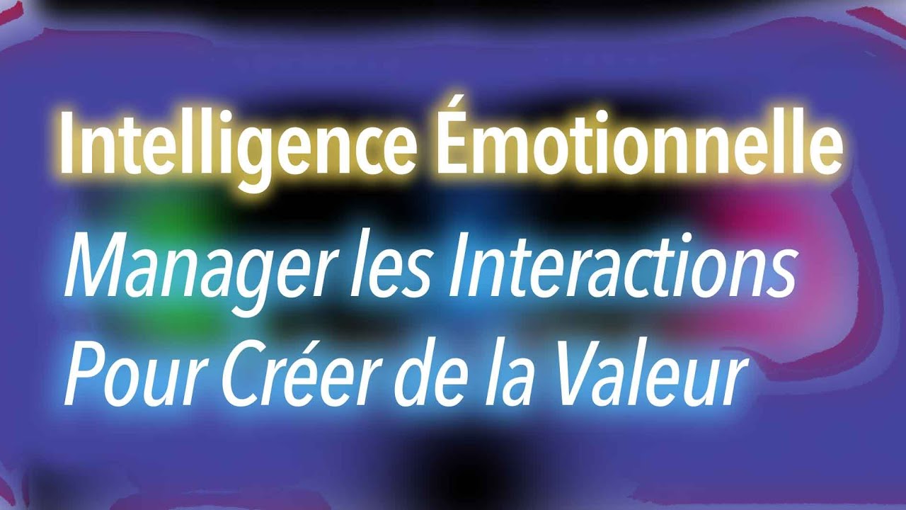 L'intelligence Relationnelle - L'intelligence Émotionnelle - Créer de la Valeur - YouTube
