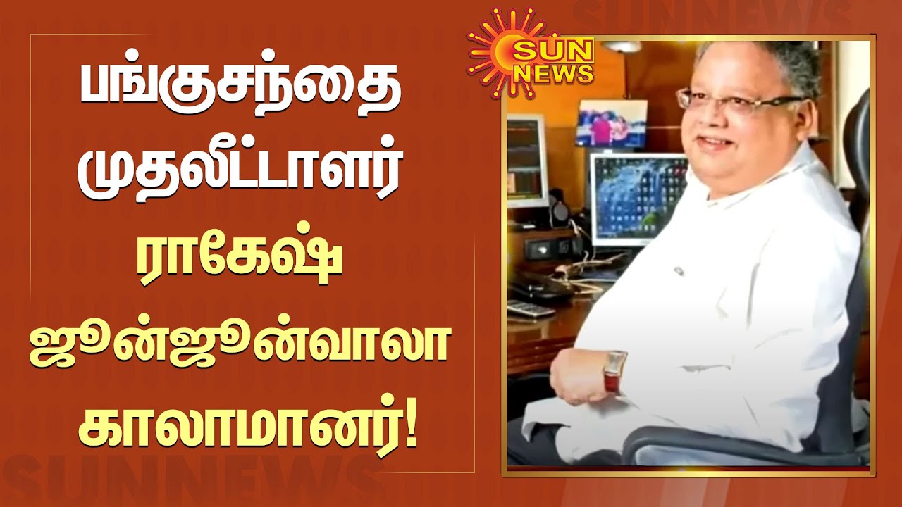 பங்குசந்தை முதலீட்டாளர் ராகேஷ் ஜூன்ஜூன்வாலா காலாமானர்! | # ...