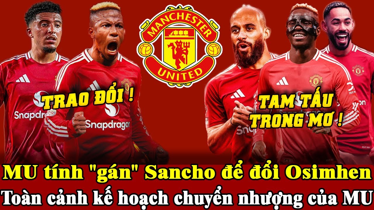 Tin MU mới 19/6: MU tính "gán" Sancho để đổi Osimhen, Toàn cảnh kế ...
