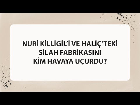 NURİ KİLLİGİL’İ VE HALİÇ’TEKİ SİLAH FABRİKASINI KİM HAVAYA UÇURDU?