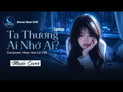 Ta Thương Ai Nhớ Ai| Nhạc Hoa Lời Việt | Steven Beat Chill | Lyrics