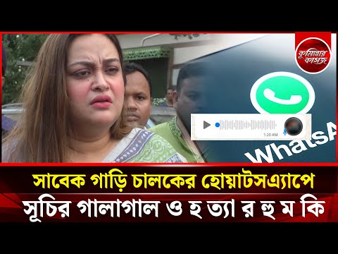 সাবেক গাড়ি চালকের হোয়াটসঅ্যাপে সূচির গালাগাল ও হ ত্যা র হু ম কি