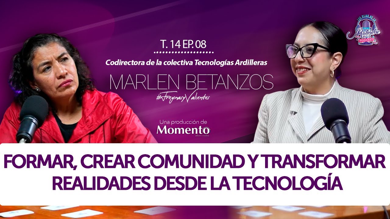 Marlene Betanzos "Formar, crear comunidad y transformar realidades desde la tecnología" || EP08 ...