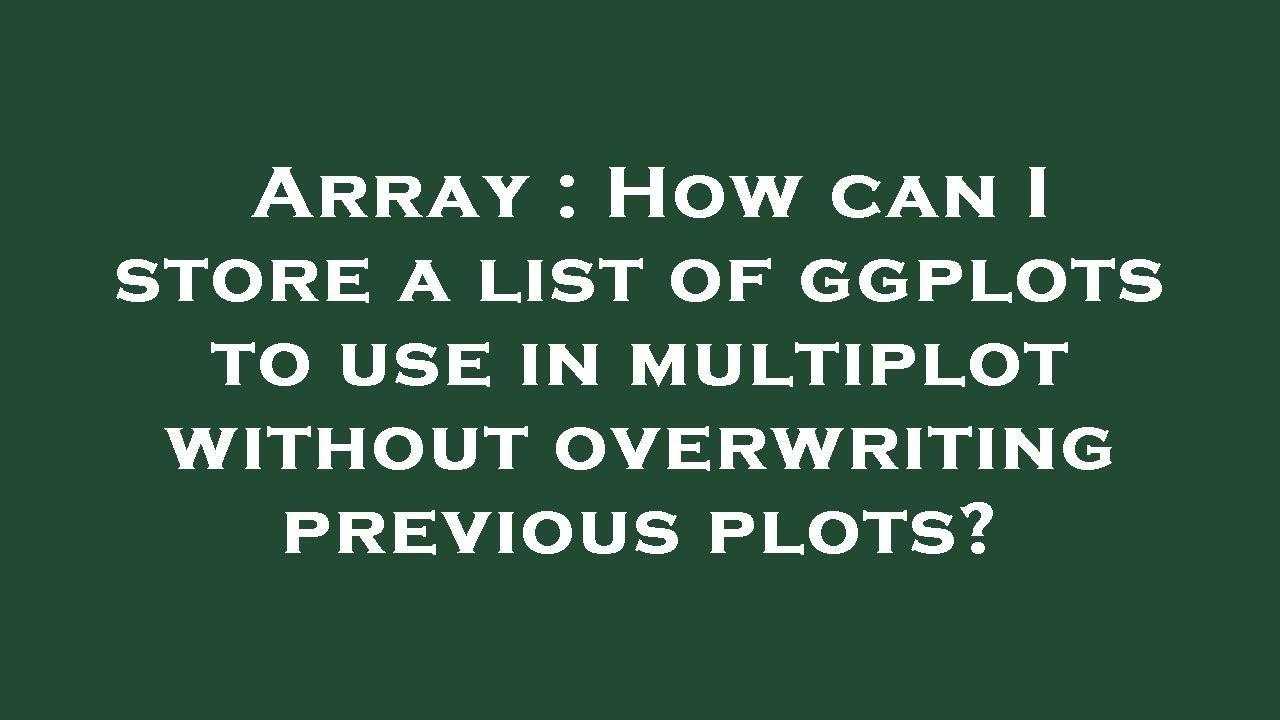 Array How Can I Store A List Of Ggplots To Use In Multiplot Without Overwriting Previous Plots