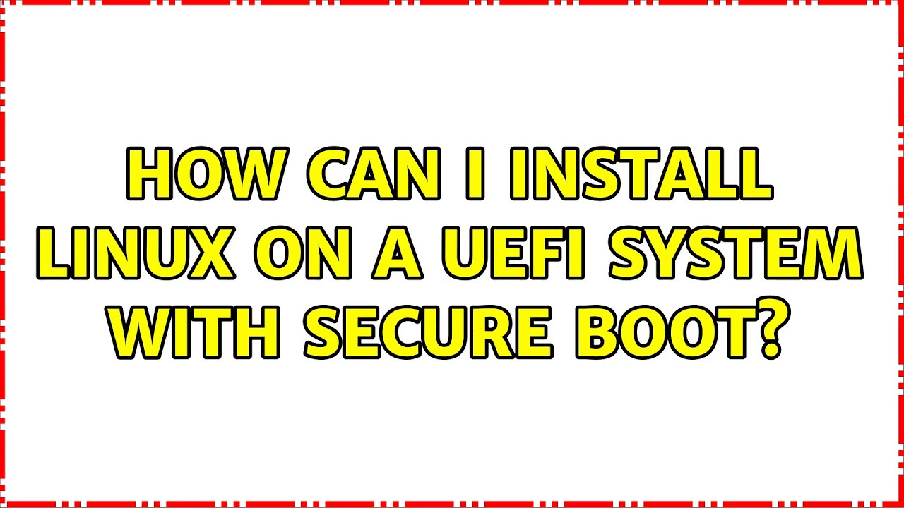 How can I install Linux on a UEFI system with Secure boot? (2 Solutions ...