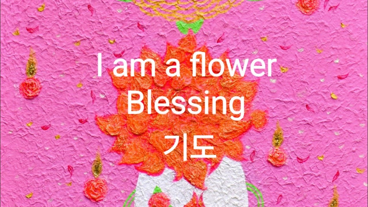 I am a flower _Blessing 기도 - YouTube