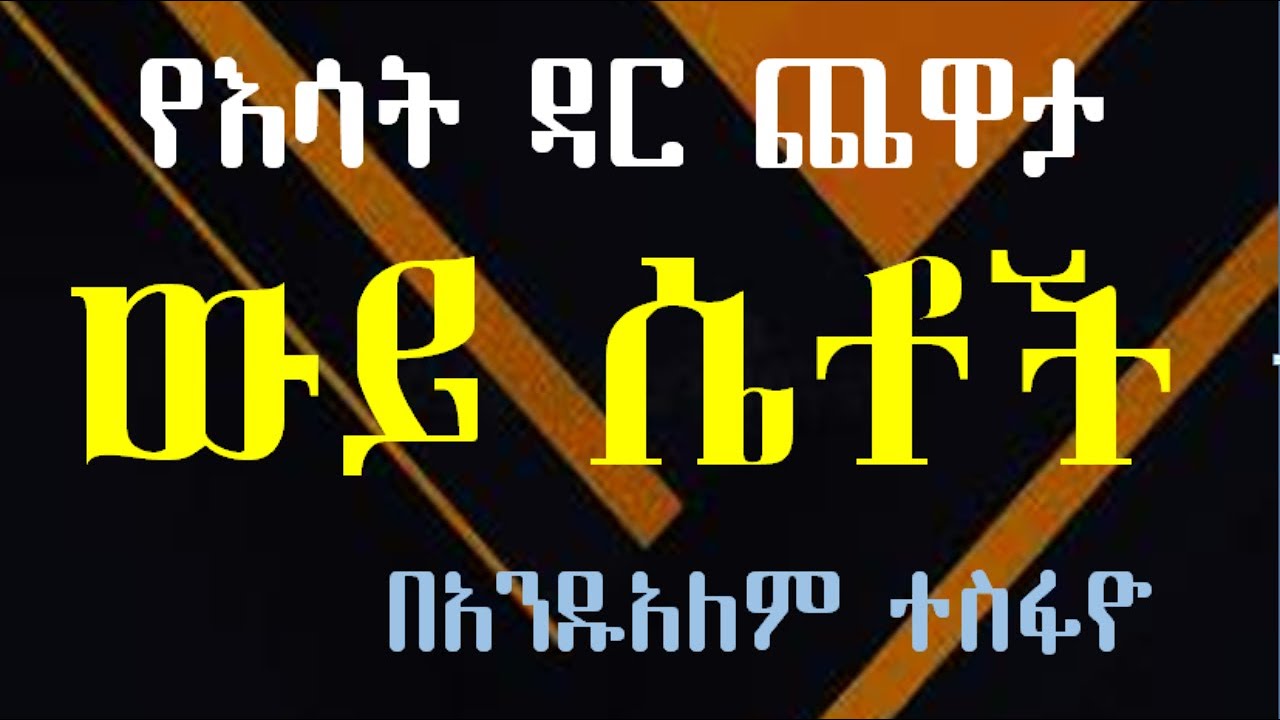 የእሳት ዳር ጨዋታ ውይ ሴቶች በአንዱአለም ተስፋዮ/Yeesat dar chewata WUY SETOCH by ...