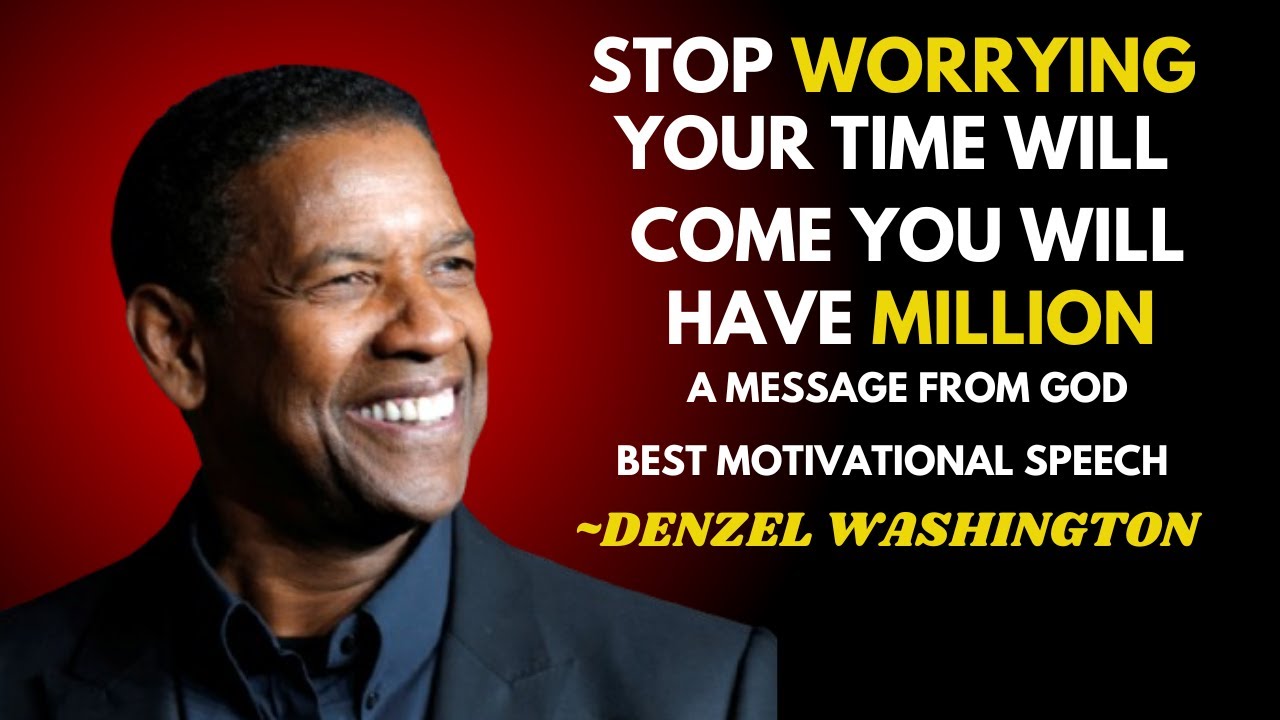 Stop worrying your time will come you will have millions. Denzel ...