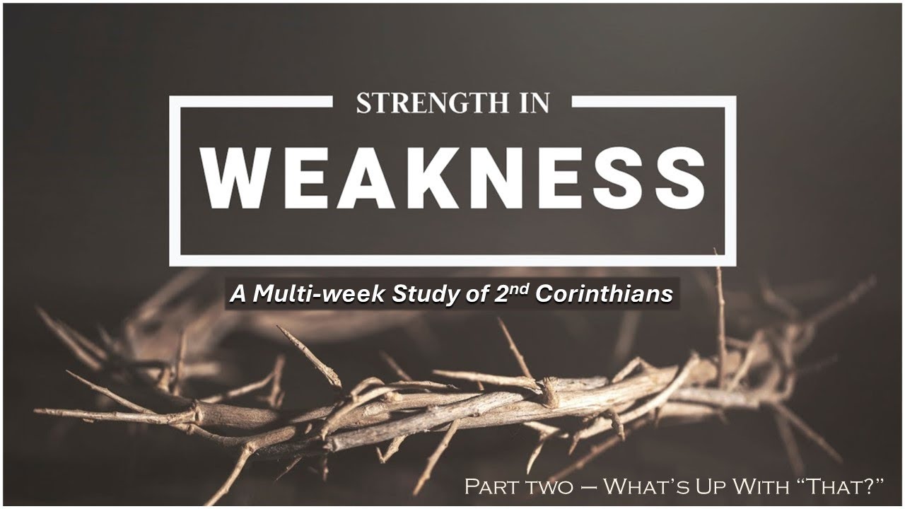 "Strength in Weakness," 2 Corinthians Part Two - "What's Up With That ...