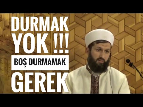 DURMAK YOK !!! BOŞ DURMAMAK GEREK....