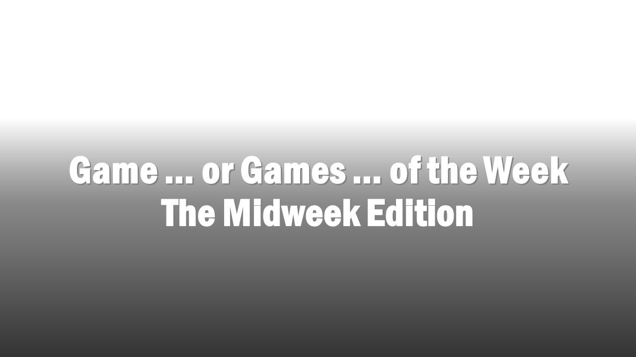 The Game ... or Games ... of the Week - The Midweek Edition for the ...