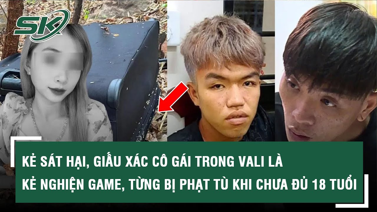 KẺ SÁT HẠI, GIẤU XÁC CÔ GÁI TRONG VALI LÀ KẺ NGHIỆN GAME, TỪNG BỊ PHẠT TÙ KHI CHƯA ĐỦ 18 TUỔI ...