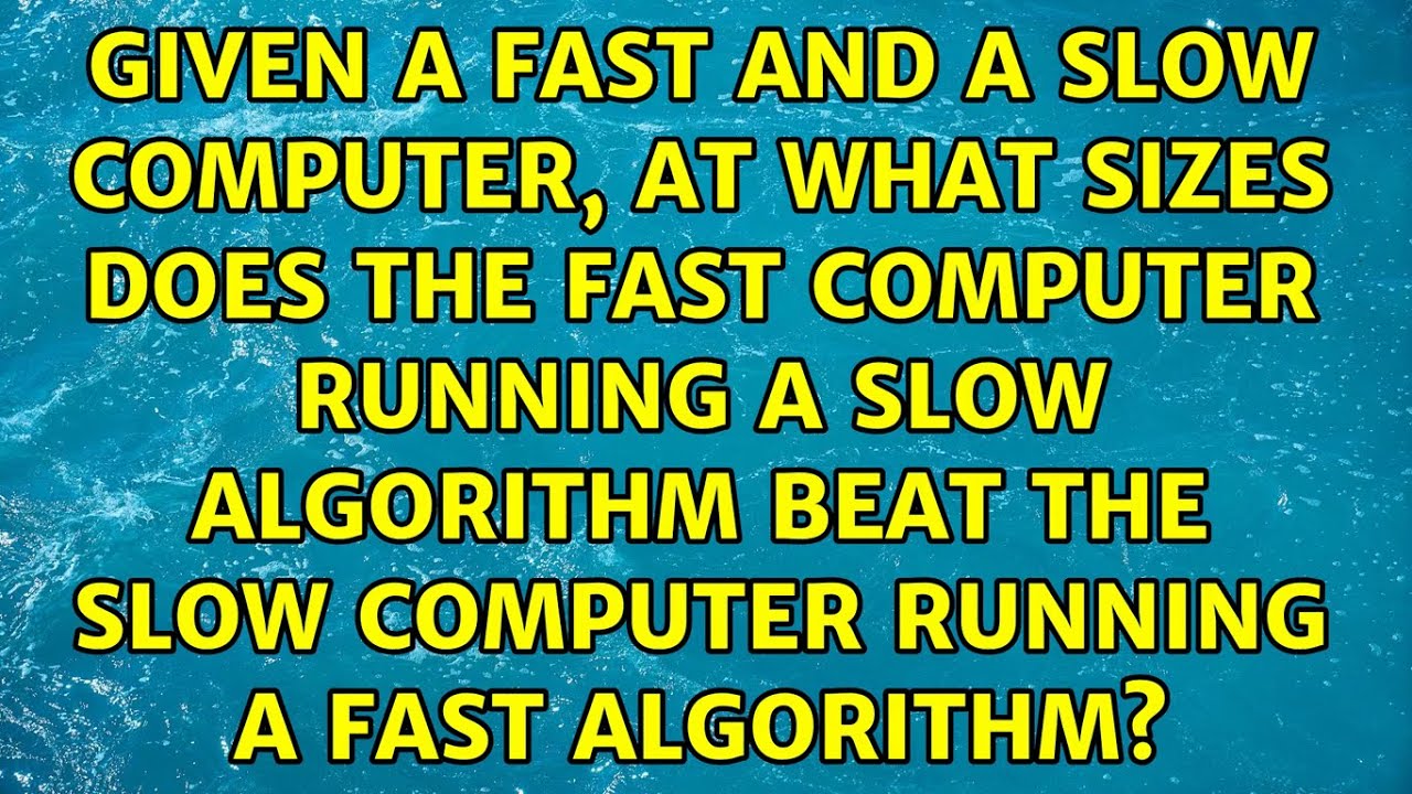 Given A Fast And A Slow Computer At What Sizes Does The Fast Computer Running A Slow Algorithm given-a-fast-and-a-slow-computer-at-what-sizes-does-the-fast-computer-running-a-slow-algorithm