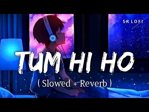Tum Hi Ho (Slowed + Reverb) | Arijit Singh | Aashiqui 2 | SR Lofi