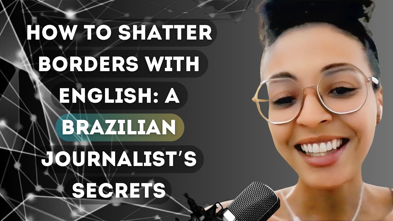 How to Shatter Borders with English: A Brazilian Journalist’s Secrets ...