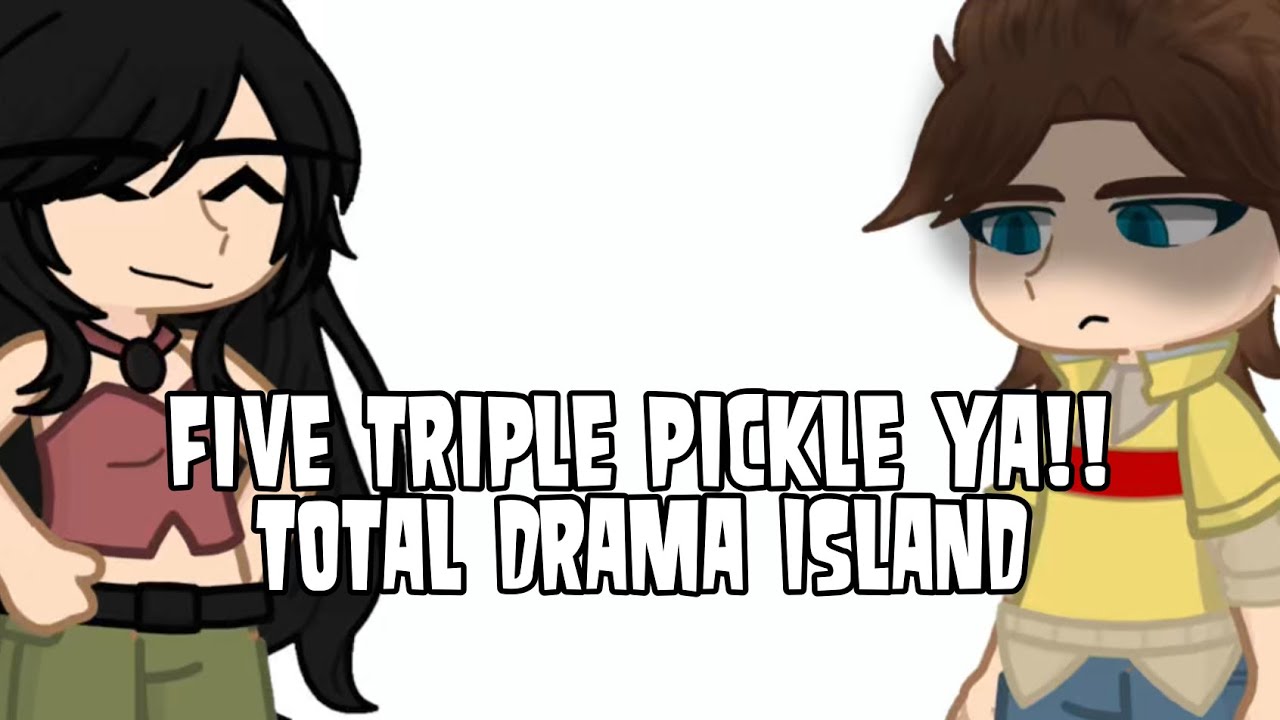 [] Five triple pickles ya!! [] Total Drama Island [] Gacha Life 2 ...