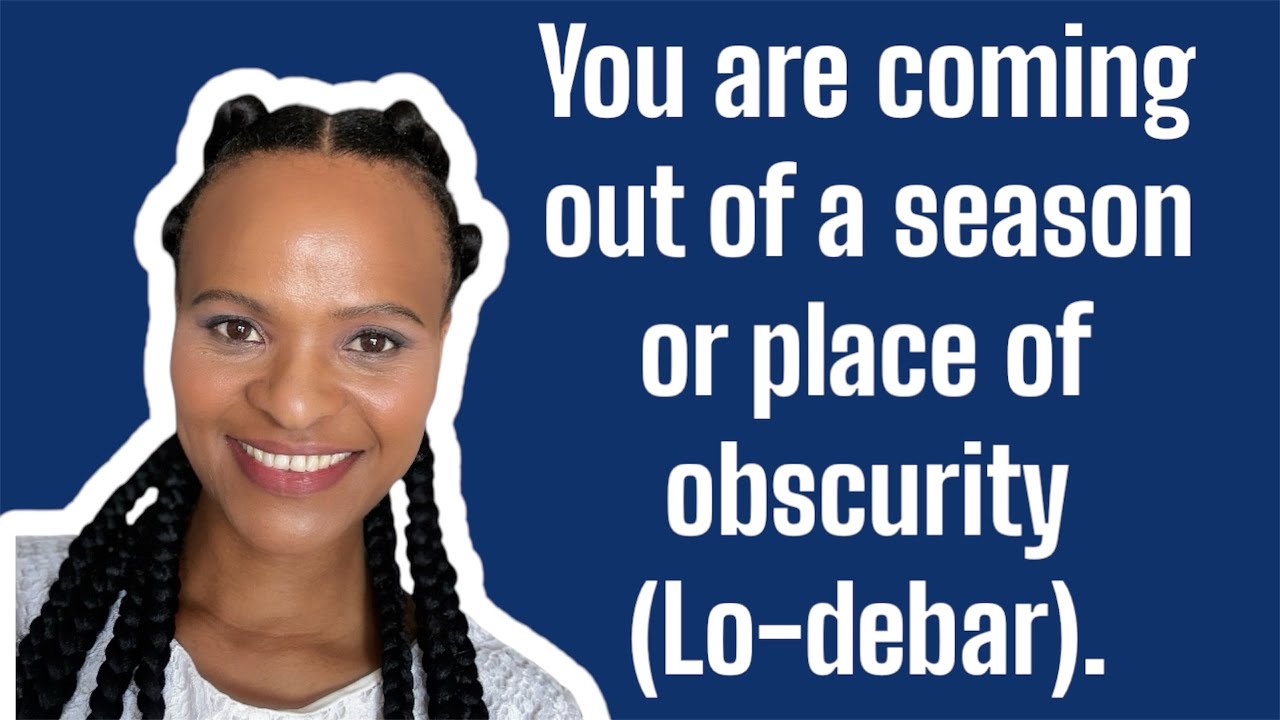 You are coming out of a season and place of obscurity (Lo-debar).# ...