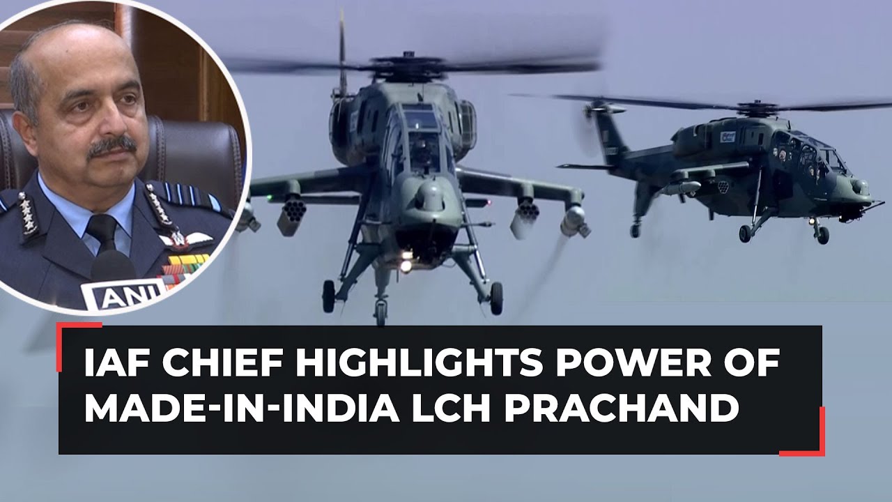 IAF Chief highlights power of Made-in-India LCH Prachand: 'No need to ...