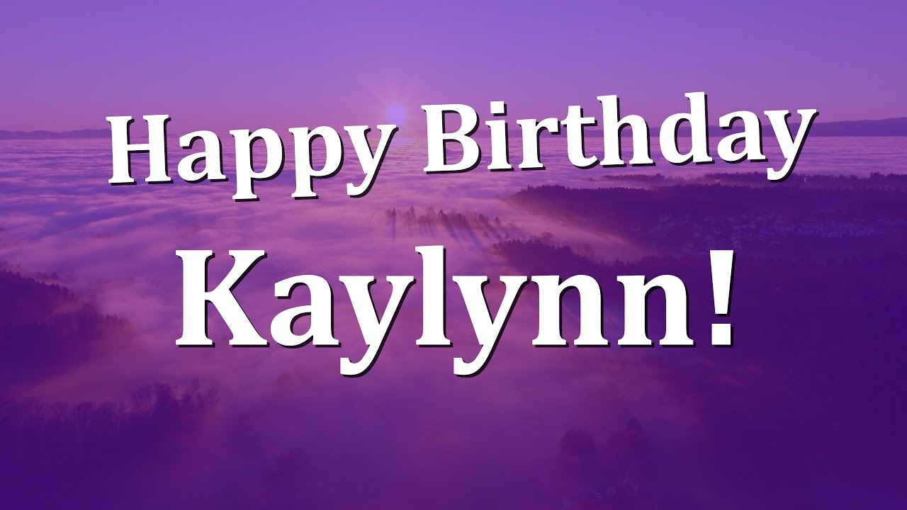 Happy Birthday Kaylynn! Have an Amazing Birthday! - YouTube