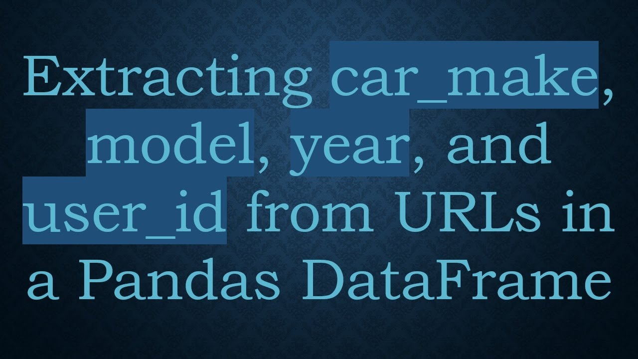 Extracting car_make, model, year, and user_id from URLs in a Pandas ...