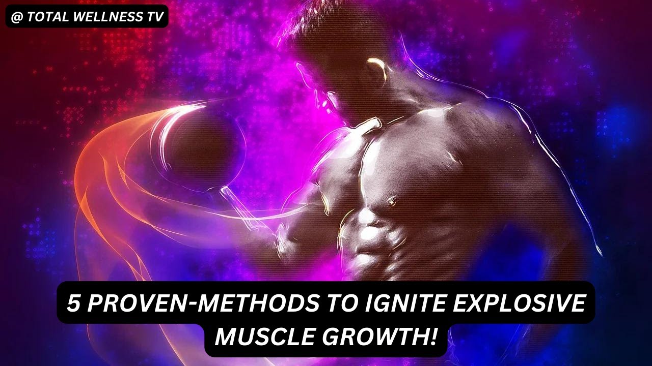 5 PROVEN-METHODS TO IGNITE EXPLOSIVE MUSCLE GROWTH || TOTAL WELLNESS TV ...