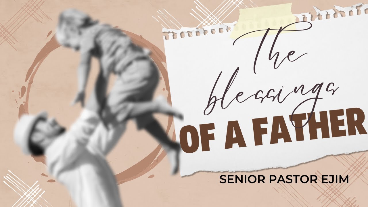 The blessings of a Father | Senior Pastor Ejim - YouTube