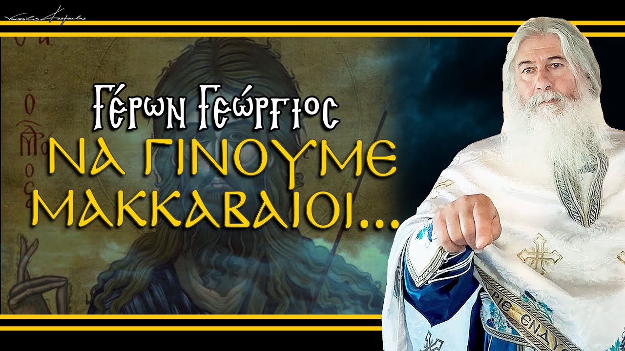 Γέρων Γεώργιος: "ΝΑ ΓΙΝΟΥΜΕ ΜΑΚΚΑΒΑΙΟΙ, ΚΑΤΑ ΤΟΥ ΚΑΚΟΥ ΜΑΣ ΕΑΥΤΟΥ ...