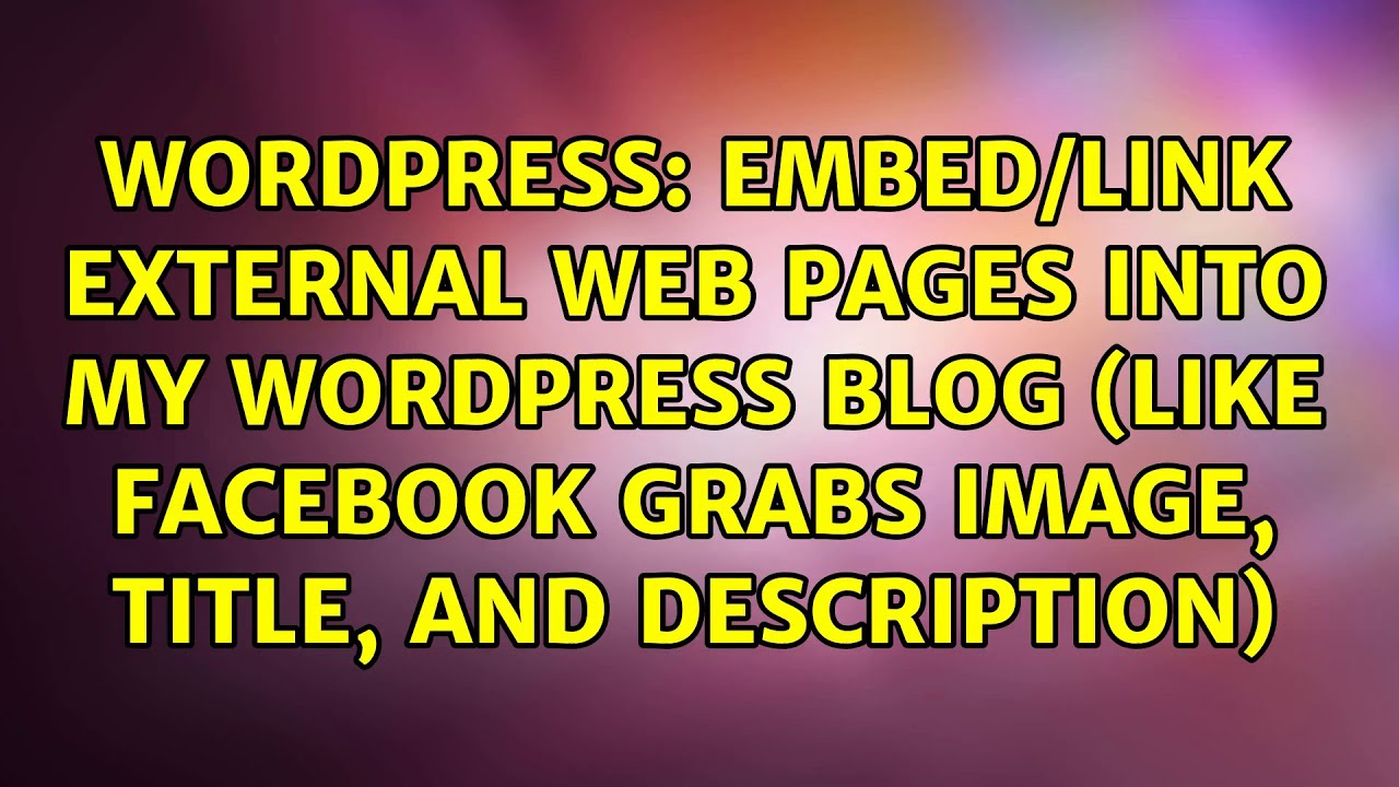 Embed/Link external web pages into my WordPress blog (Like Facebook ...