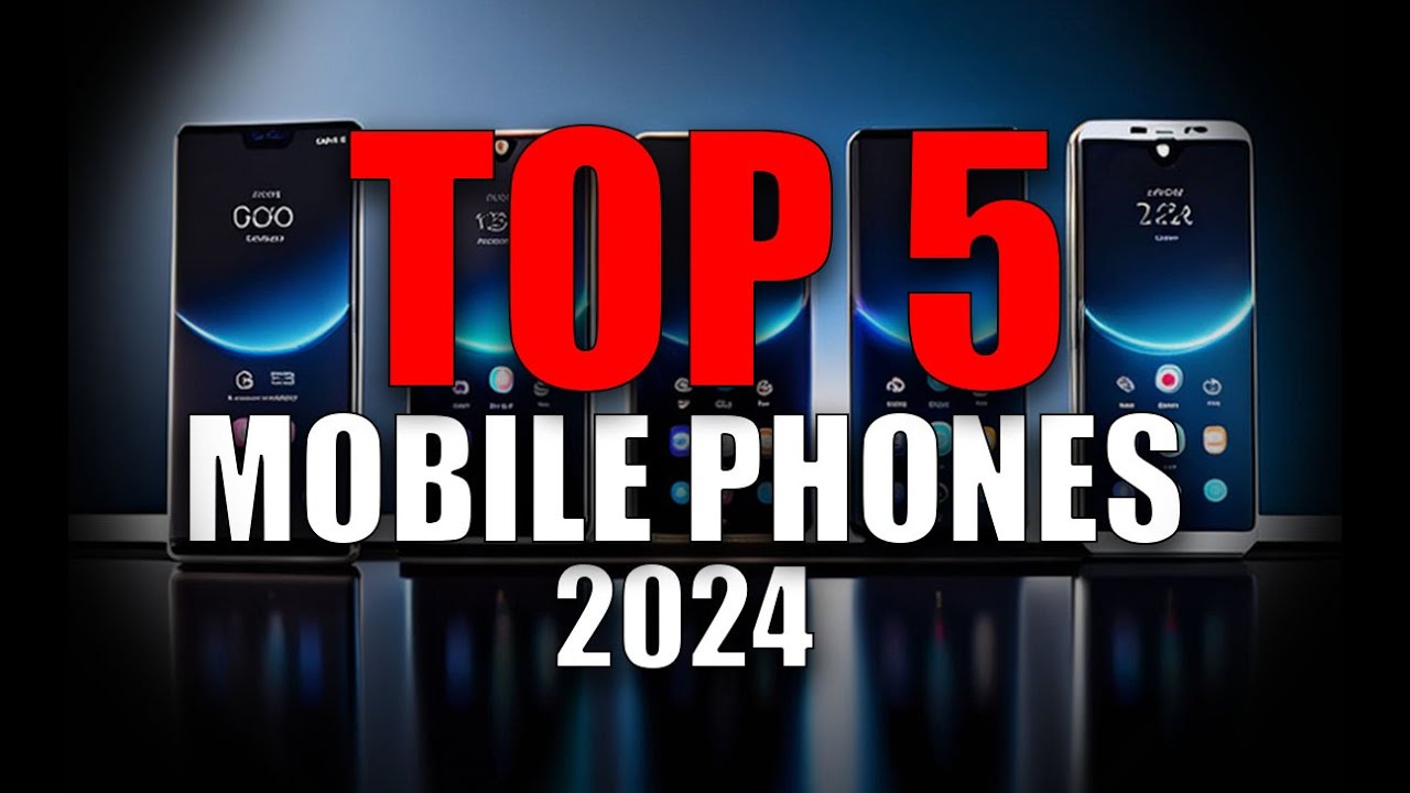 Unveiling the Top 5 Mobile Phones of 2024 - YouTube