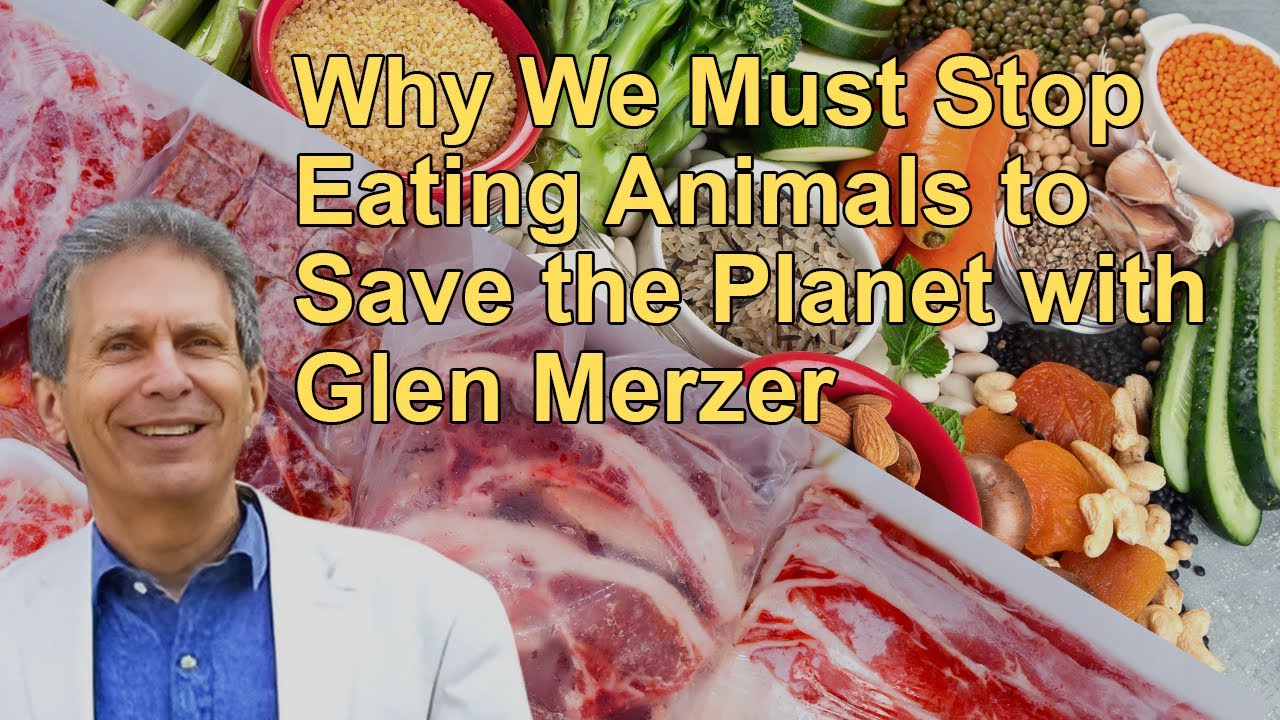 Why We Must Stop Eating Animals to Save the Planet with Glen Merzer ...