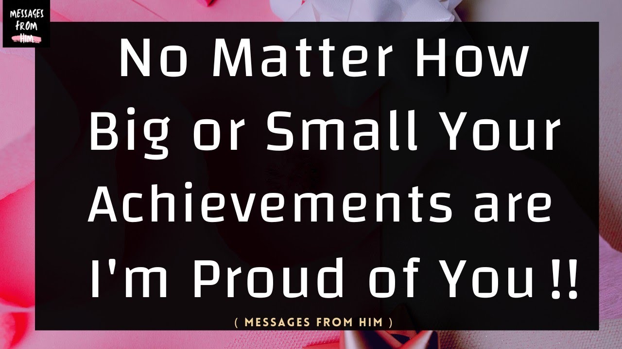 💌 No Matter How Big Or Small Your Achievements Are, I'm Still Proud Of ...