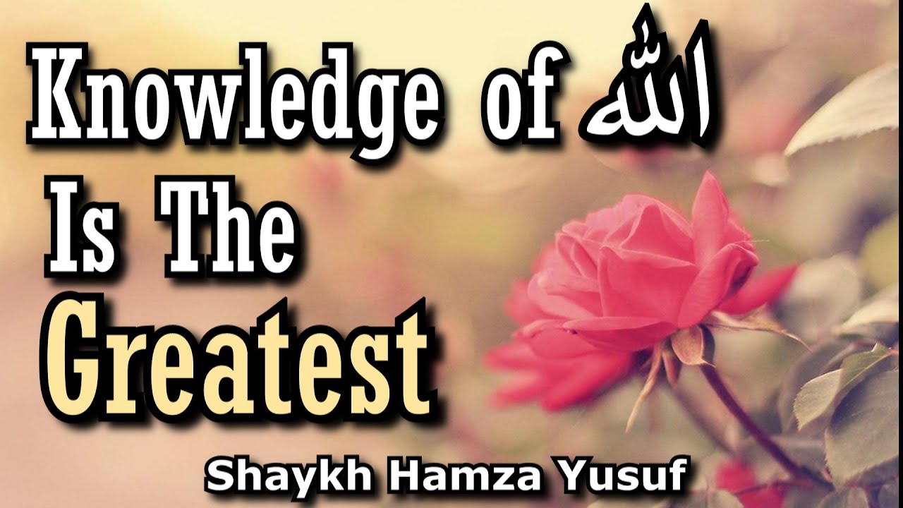 Knowledge of Allah Is The Greatest - Shaykh Hamza Yusuf - YouTube