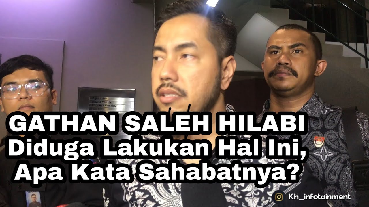 GATHAN SALEH HILABI Diduga Lakukan Hal Ini, Apa Kata Sahabatnya? - YouTube