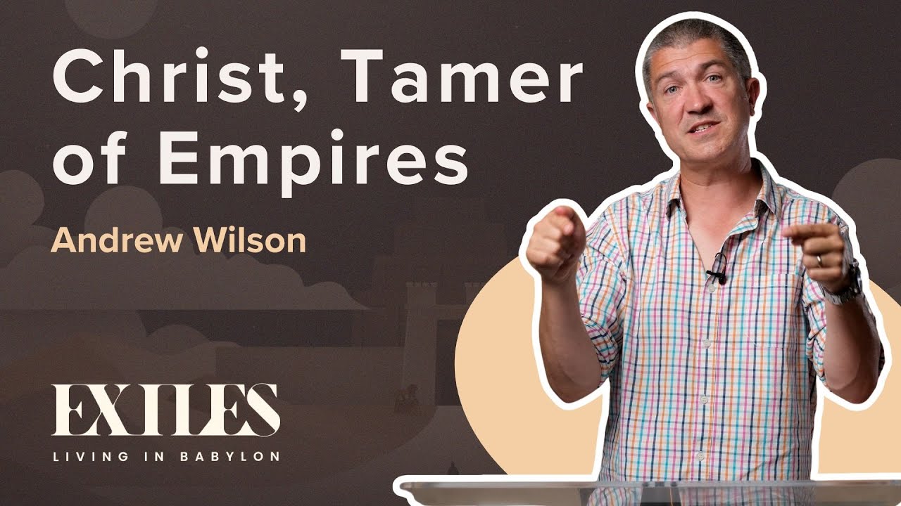 Christ, Tamer of Empires | EXILES | Andrew Wilson | Daniel 7, 8 - YouTube
