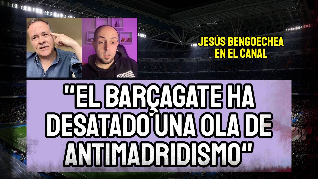 "EL BARÇAGATE HA DESATADO UNA OLA DE ANTIMADRIDISMO" | JESÚS BENGOECHEA ...