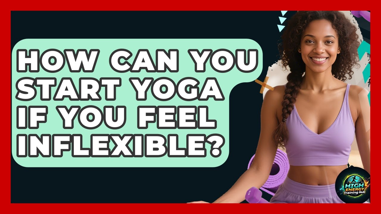 How Can You Start Yoga If You Feel Inflexible? - High Energy Training ...