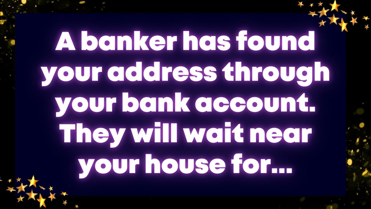 A banker has found your address through your bank account. They will ...