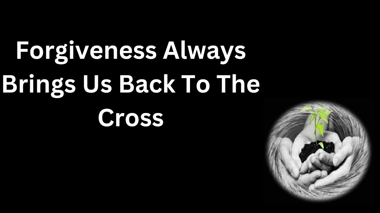 Forgiveness Always Brings Us Back To The Cross - YouTube