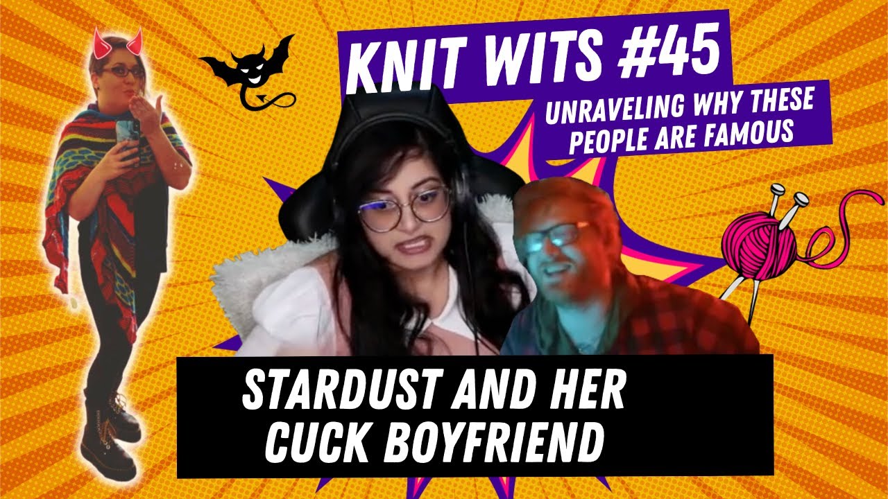 KNIT WITS #45: Stardust and her cuck boyfriend on the Killstream - YouTube