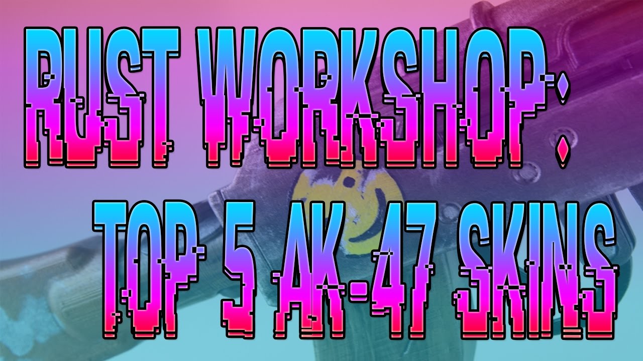 RUST WORKSHOP: TOP 5 AK-47 SKINS - YouTube