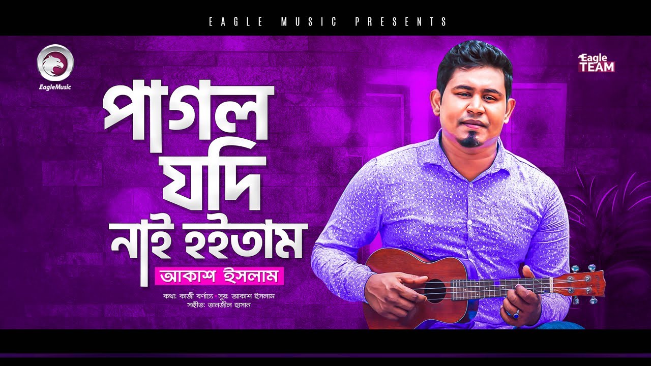 Akash Islam | Pagol Jodi Nai Hoitam | পাগল যদি নাই হইতাম | Bengali Song ...