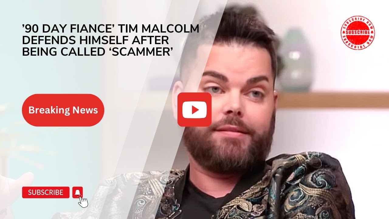 ’90 Day Fiance’ Tim Malcolm Defends Himself After Being Called ‘Scammer ...
